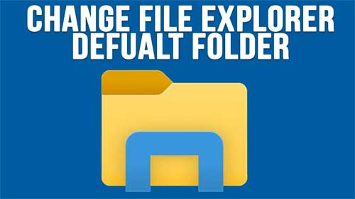How To Set File Explorer To Open To A Custom Folder Location By Default