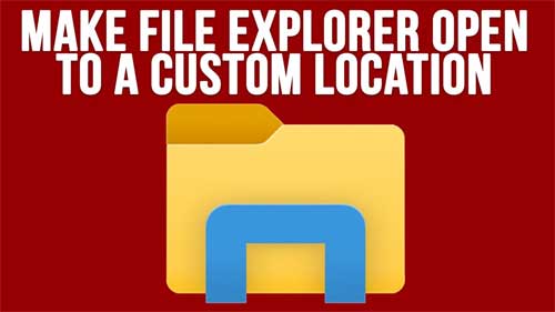 How To Make Windows File Explorer Open To A Custom Folder Location